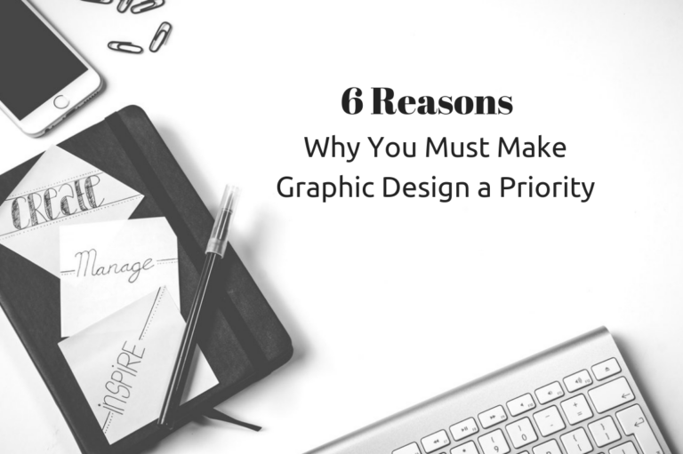 6 Reasons You Must Make Graphic Design a Priority